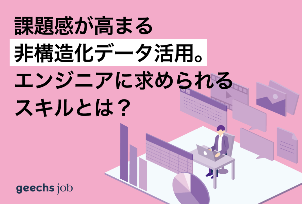 課題感が高まる非構造化データ活用。エンジニアに求められるスキルとは？｜itフリーランスをサポートするギークスジョブ 